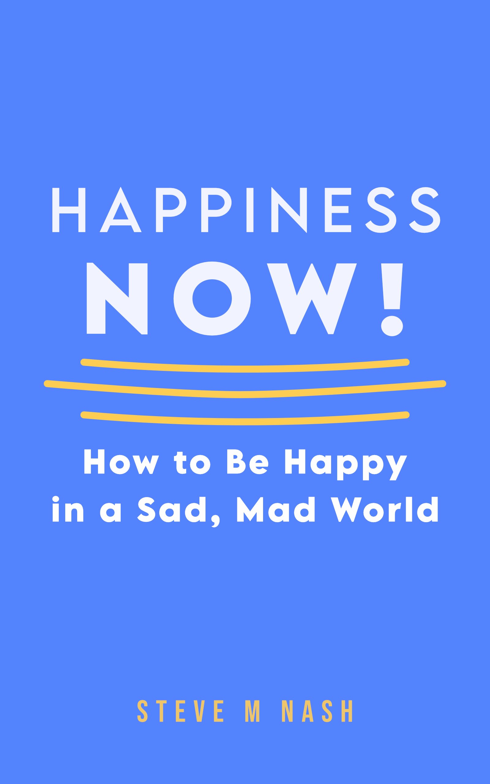 Happiness NOW! - How to Be Happy in a Sad, Mad World - Payhip