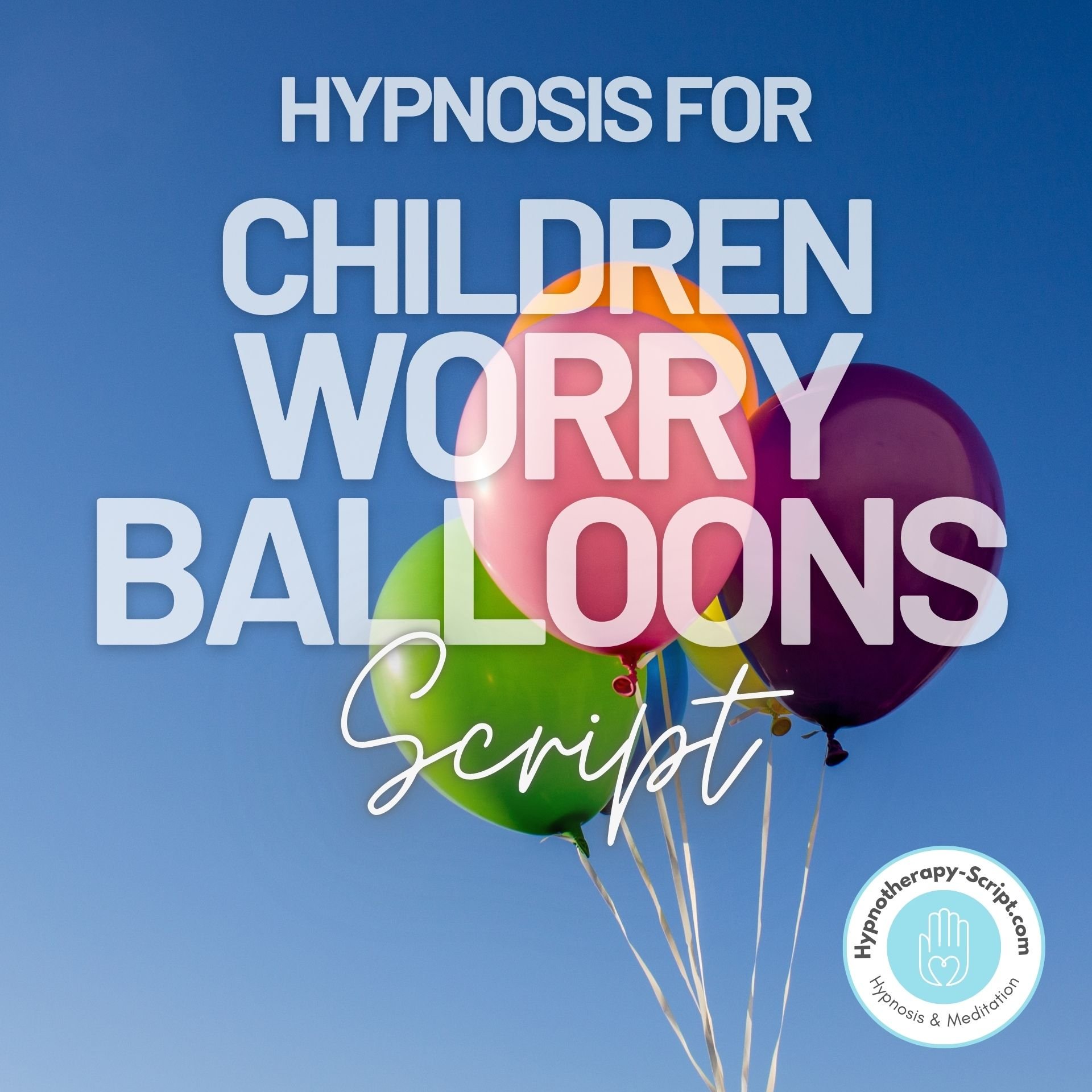 Worry Balloons - For Children aged 5-9 - Hypnotherapy Script