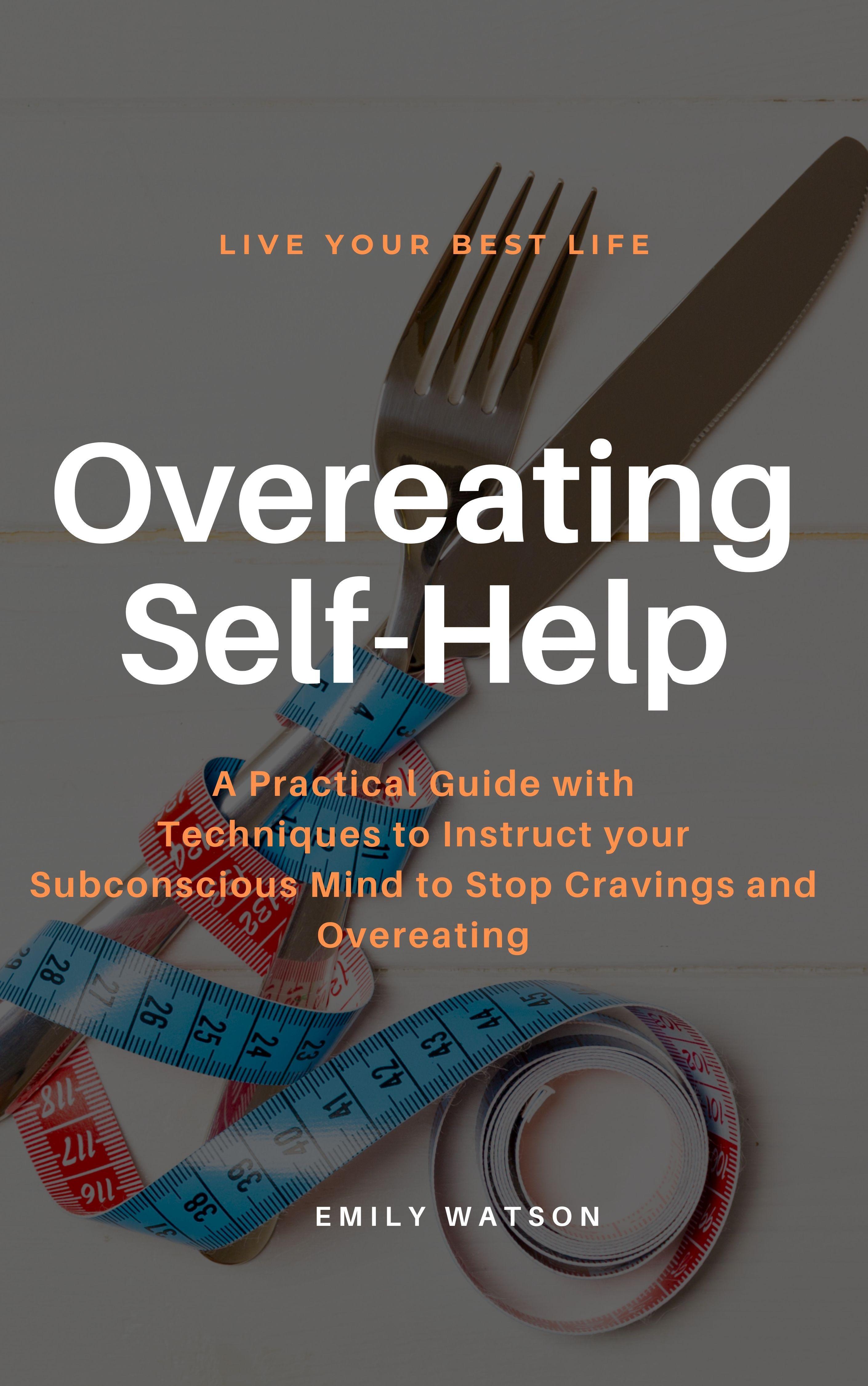 Overeating Self-Help: A Practical Guide with Techniques to Instruct ...