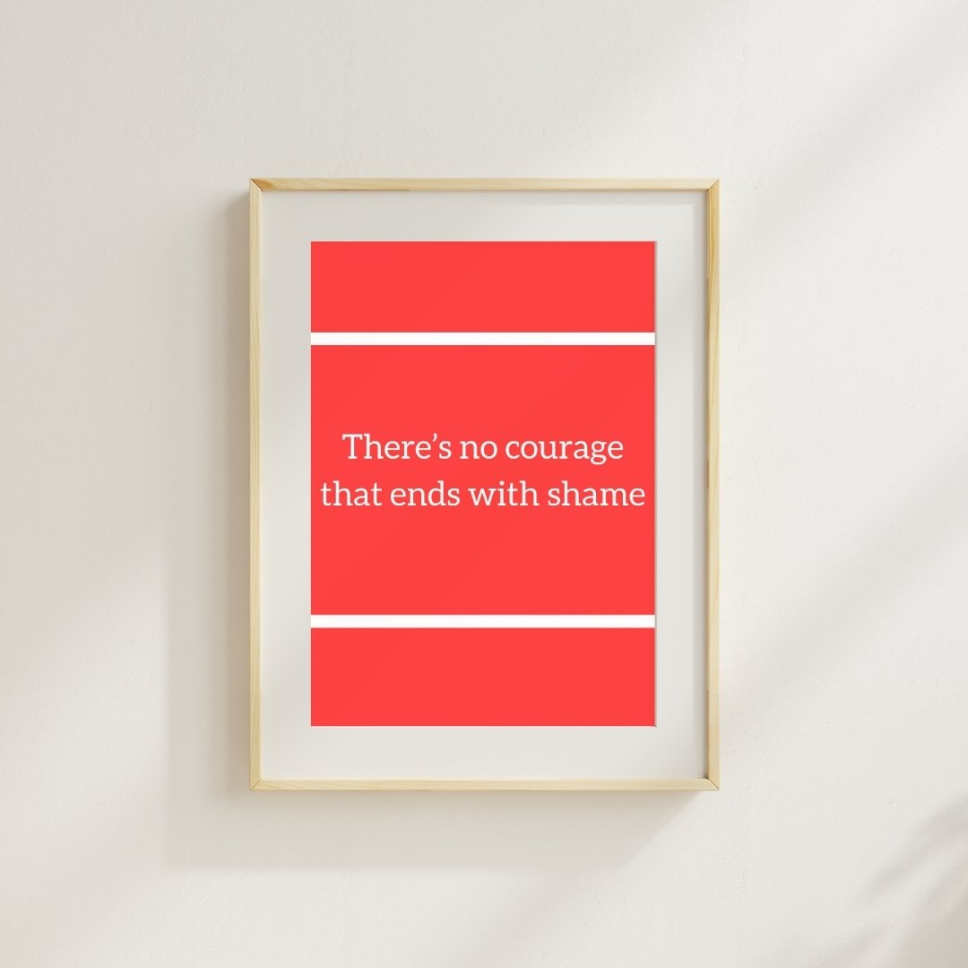 There's No Courage that Ends with Shame Wall Print
