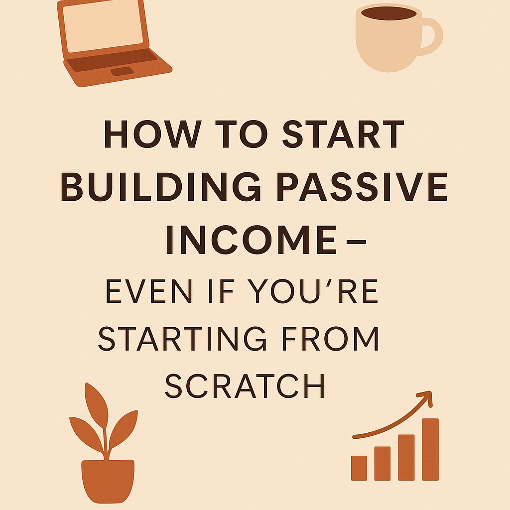 How to Start Building Passive Income – Even If You’re Starting From ...