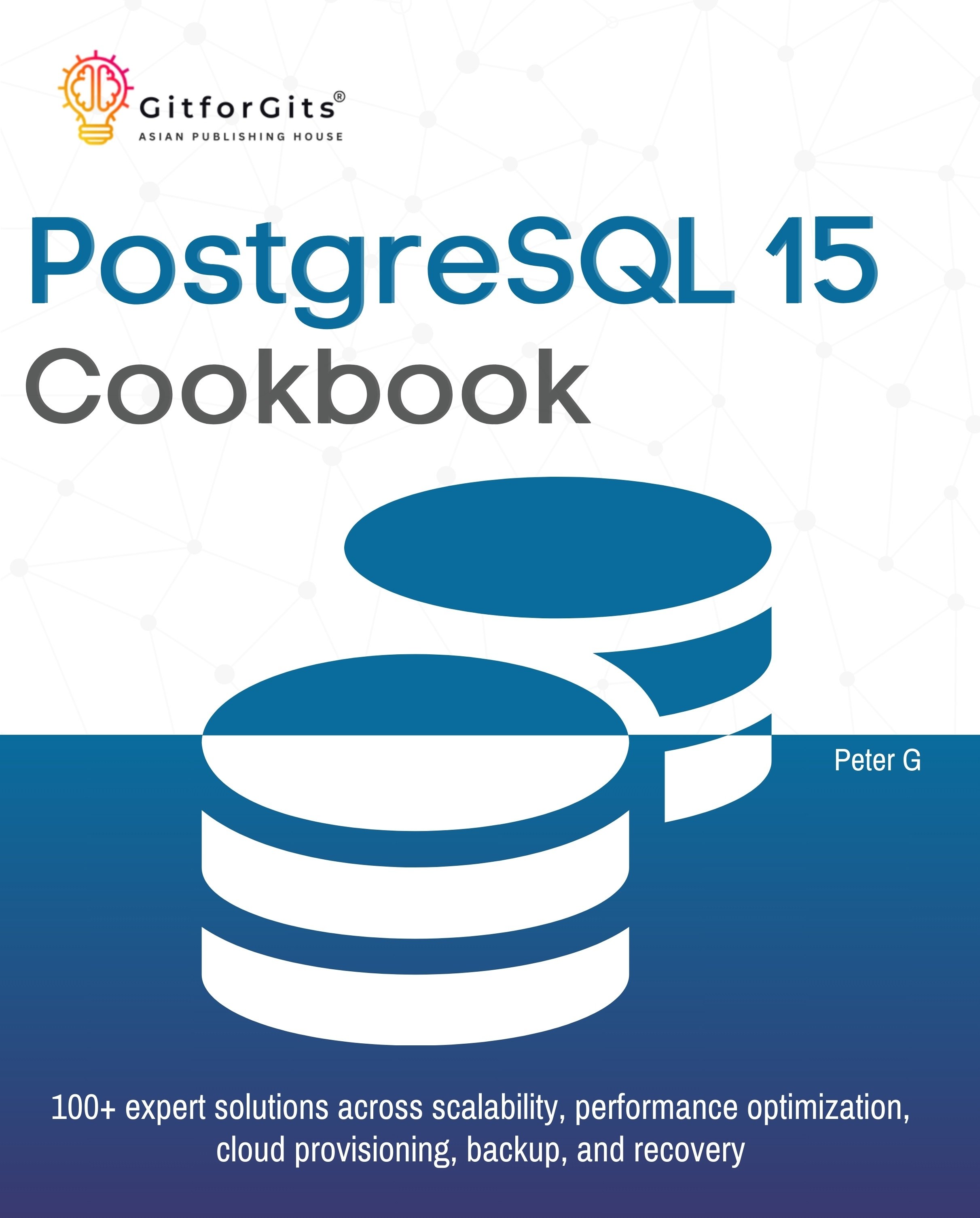 PostgreSQL 15 Cookbook: 100 expert solutions across scalability, performance optimization ...