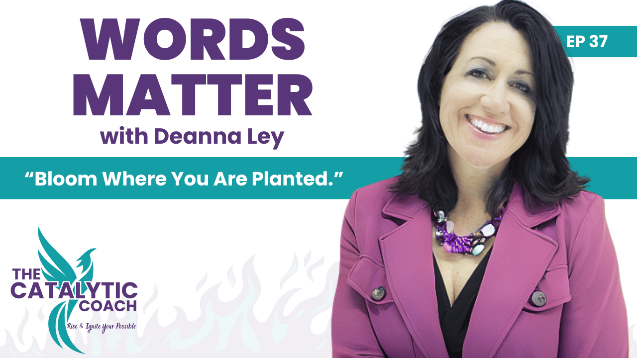 “Bloom Where You Are Planted.” | Episode 37 | WORDS MATTER with Deanna Ley