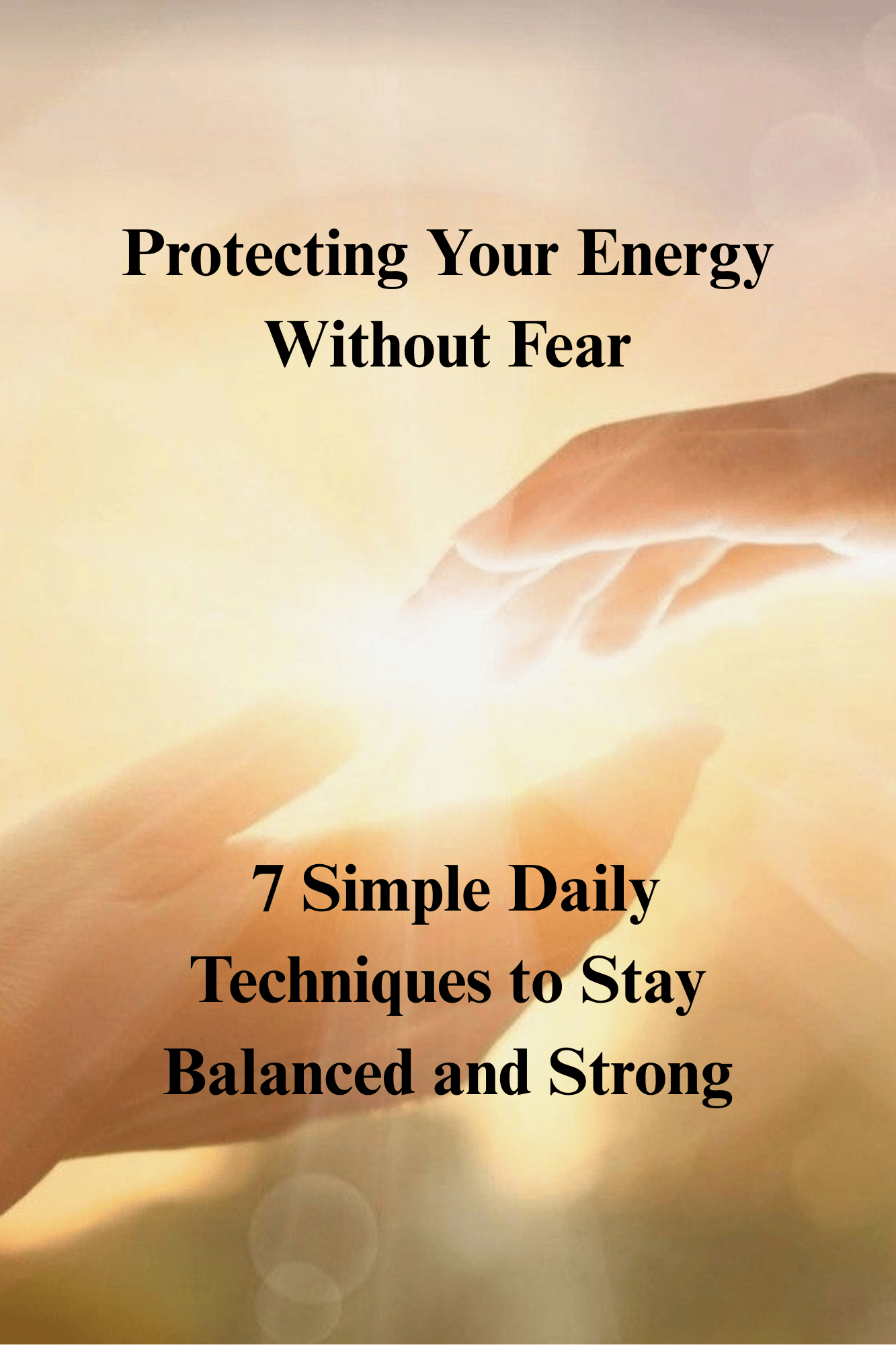 PROTECTING YOUR ENERGY WITHOUT FEAR 7 SIMPLE DAILY TECHNIQUES TO STAY ...