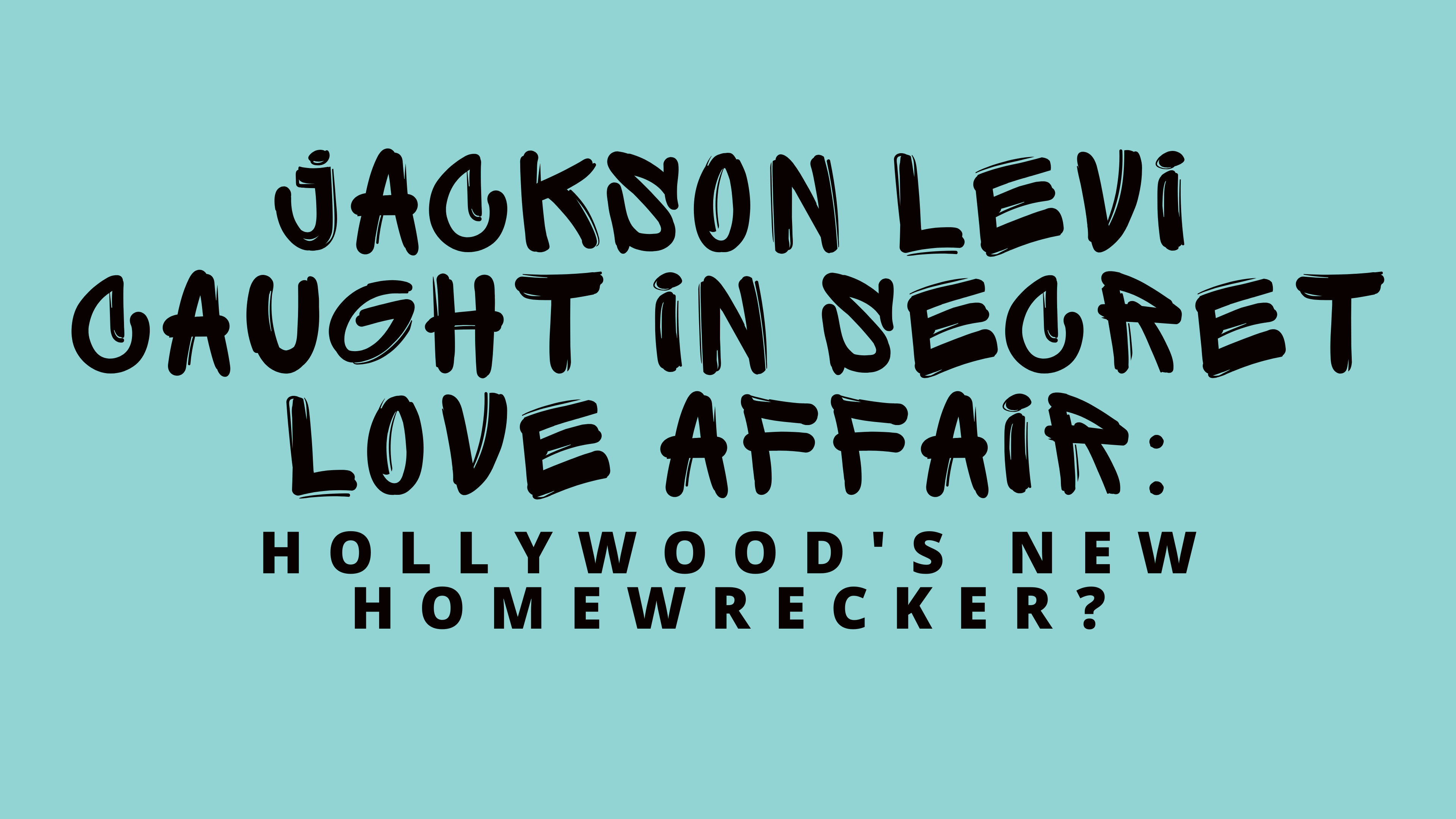 Jackson Levi Caught in Secret Love Affair: Hollywood's New Homewrecker?