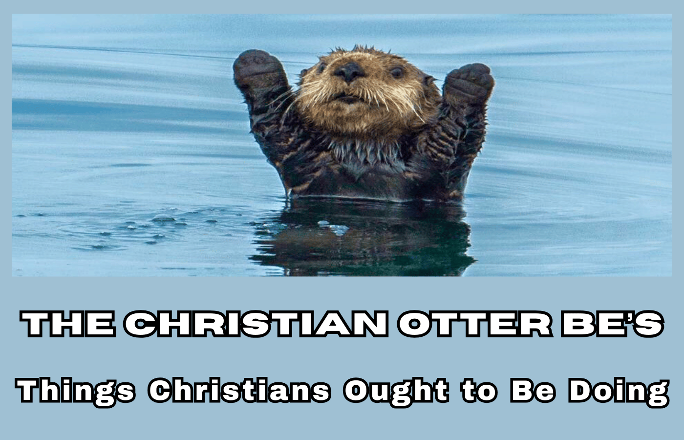 The Christian Otter Be's - Sermon about Things that Christian Ought to ...