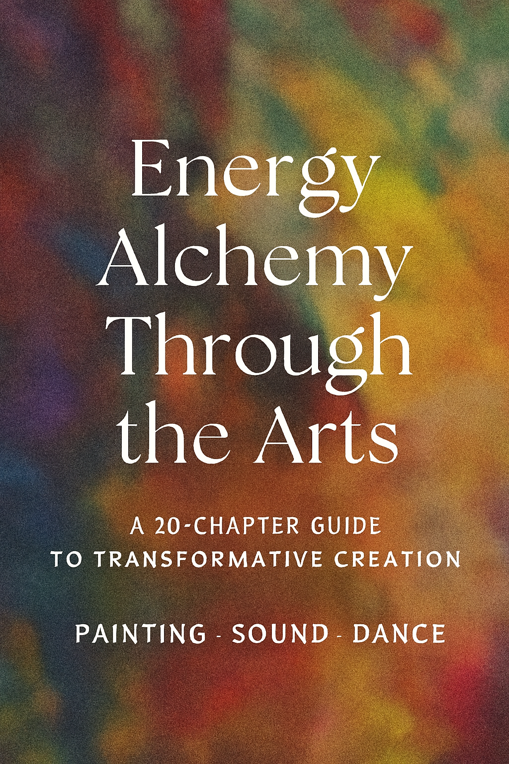 Energy Alchemy Through the Arts: A 20-Chapter Guide to Transformative ...