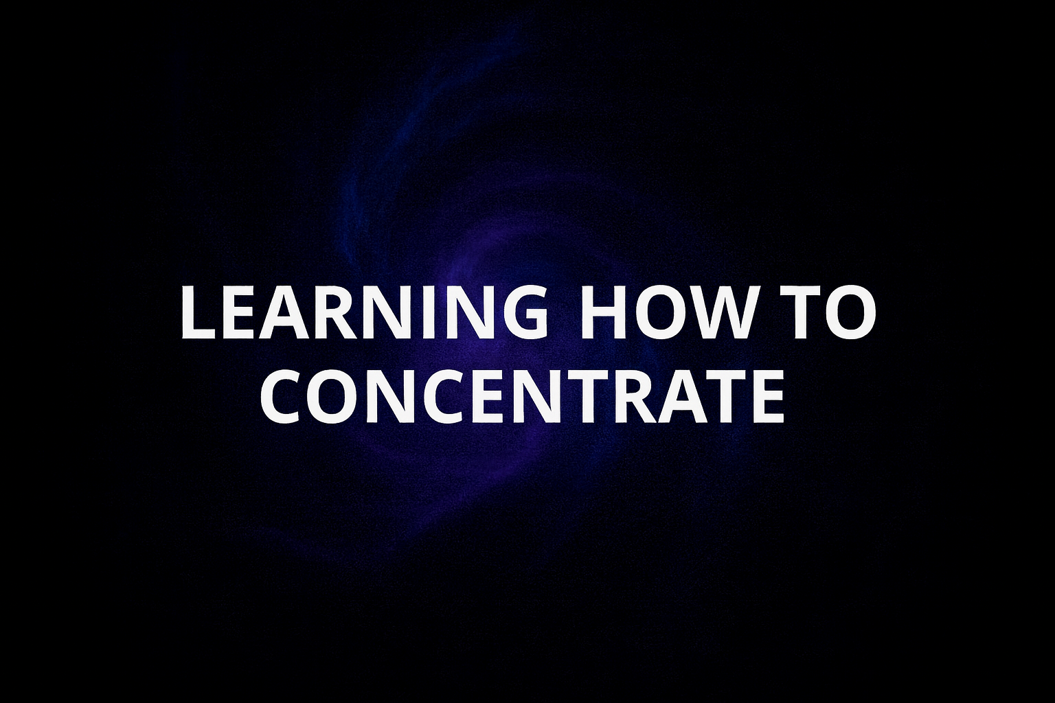 Learning How To Concentrate