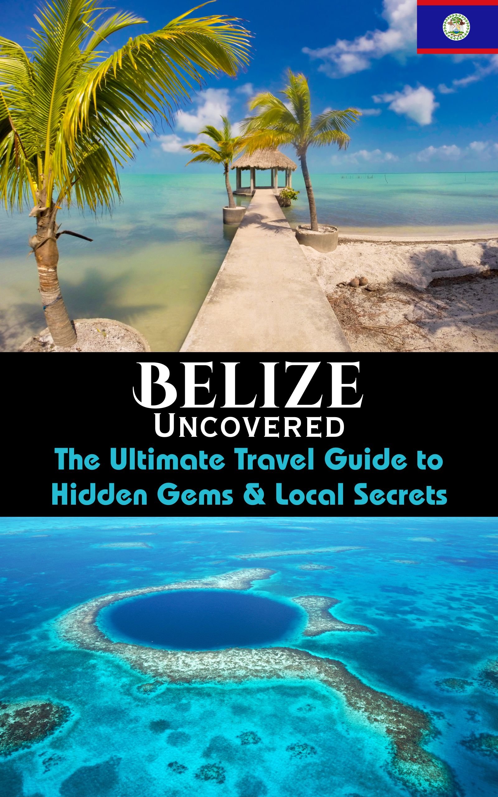 Belize Uncovered : The Ultimate Travel Guide to Hidden Gems & Local ...